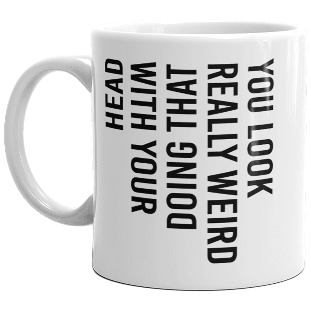 You Look Really Weird Doing That With Your Head Mug Funny Sideways ...