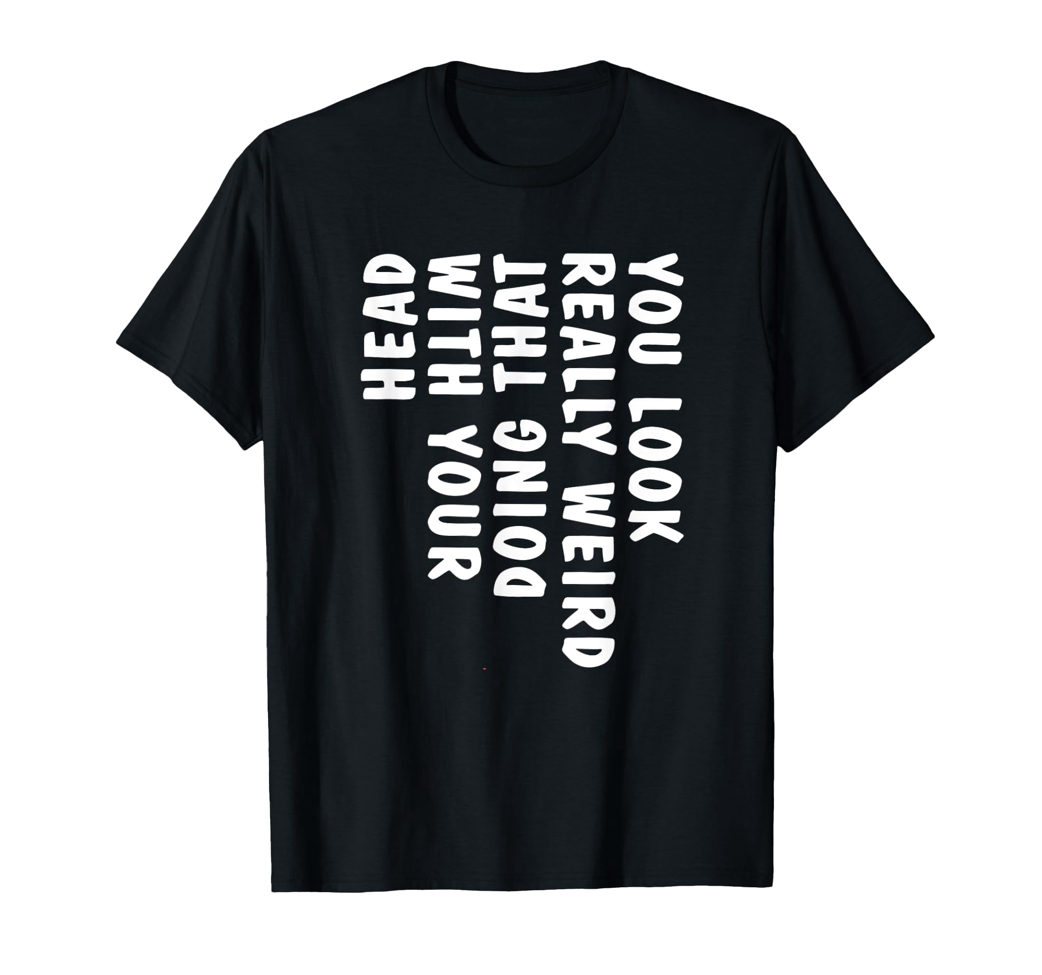 You Look Really Weird Doing That with Your Head Funny T-Shirt - Black ...