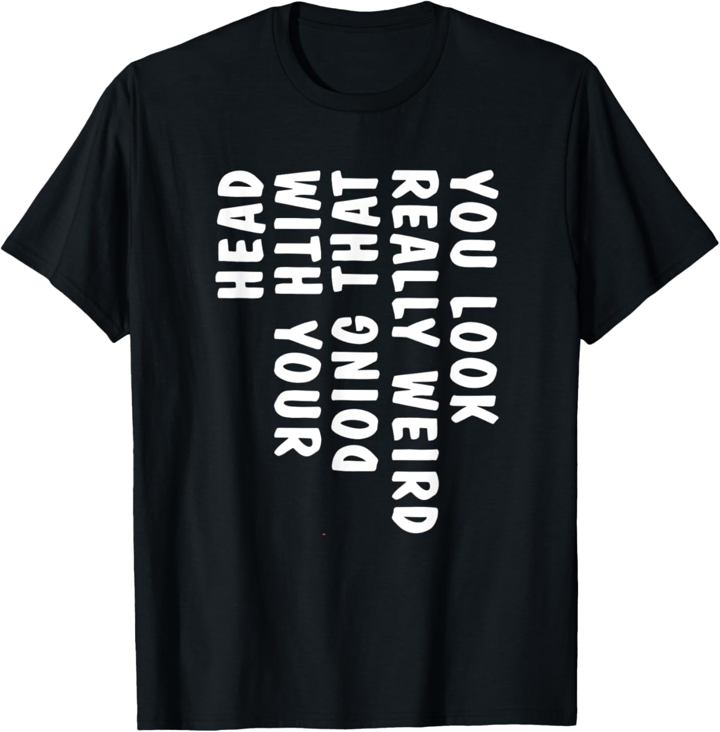 You Look Really Weird Doing That with Your Head Funny T-ShirtBrand ...
