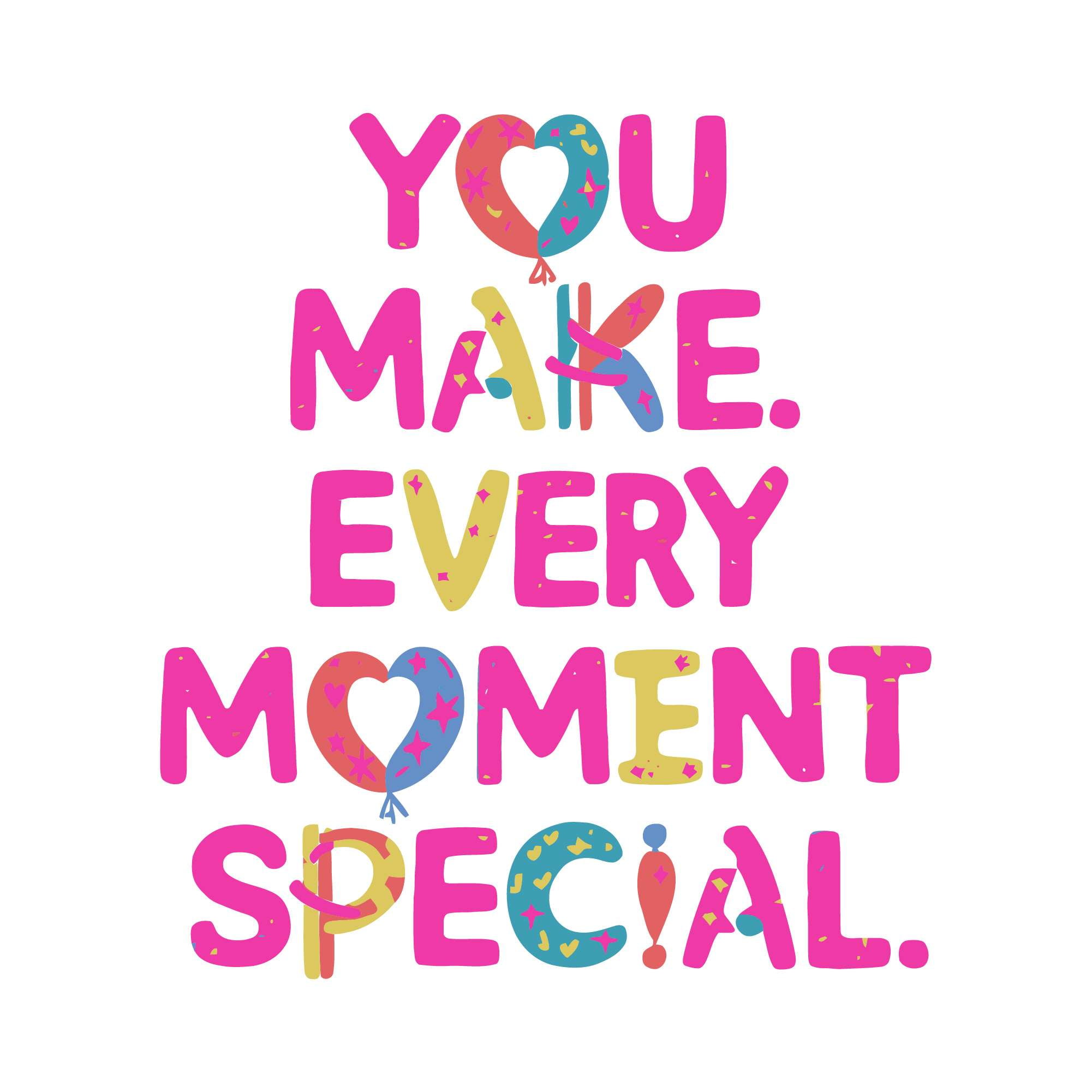 You Make Every Moment Special Memorable Remarkable Love Life Adore ...