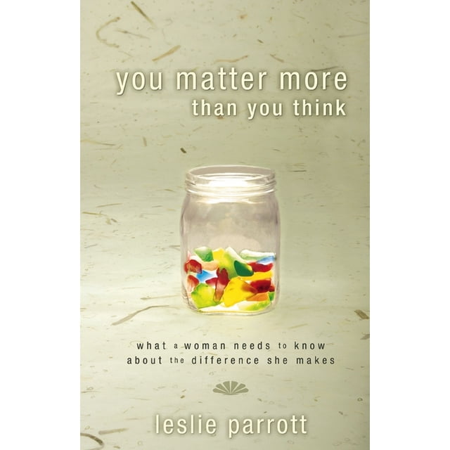 You Matter More Than You Think: What a Woman Needs to Know about the ...