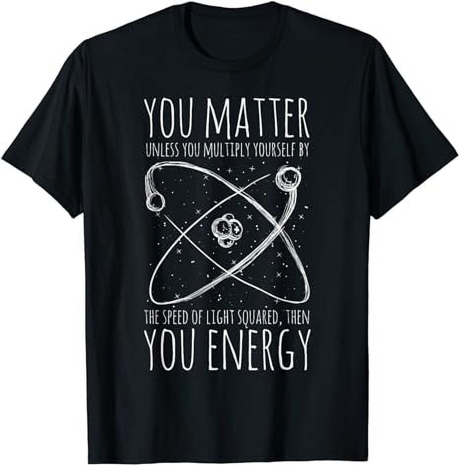 You Matter Then You Energy | Funny Science Physics T-Shirt - Walmart.com