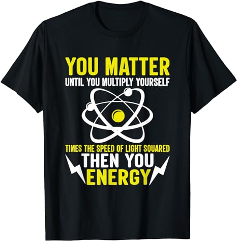 You Matter You Energy Funny Physicist Physics Science Lover T-Shirt ...