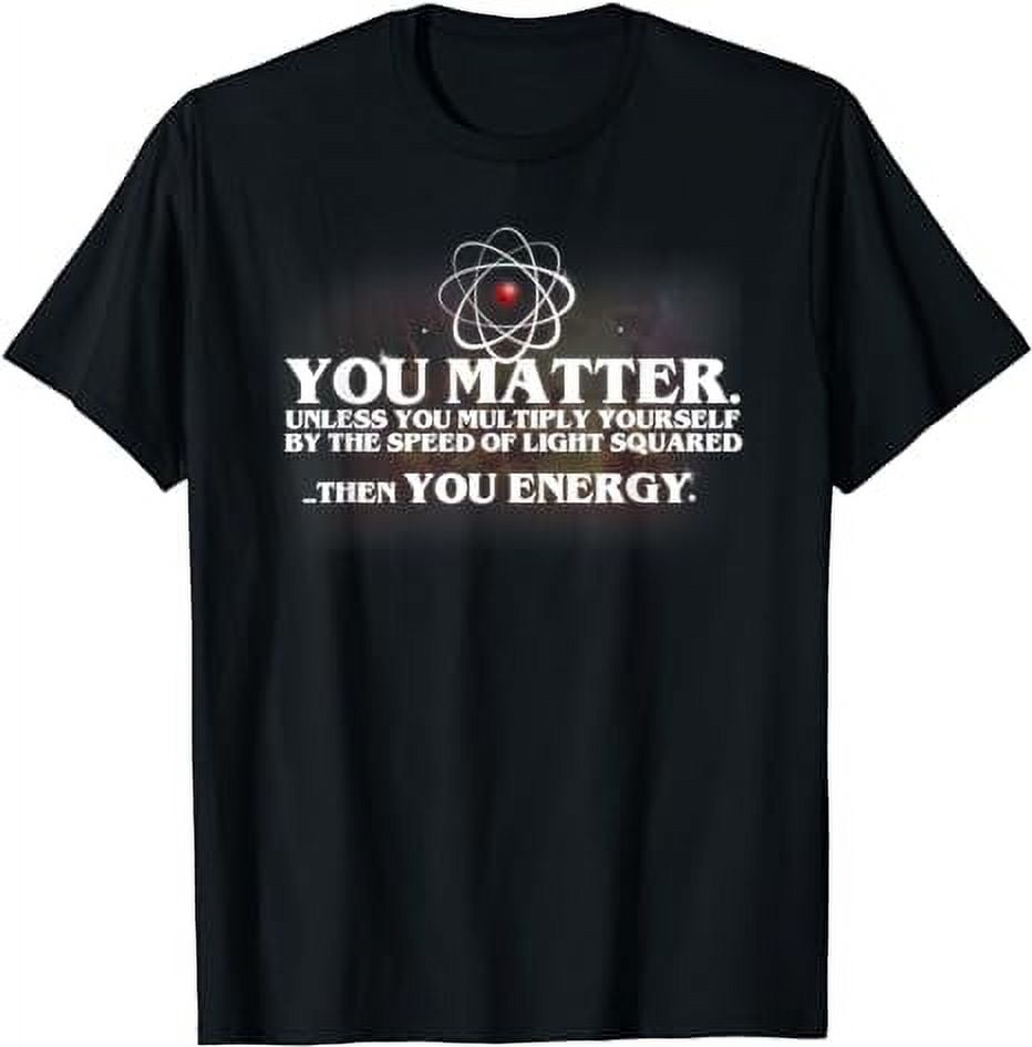 You Matter, You Energy Funny Science T-Shirt - Walmart.com