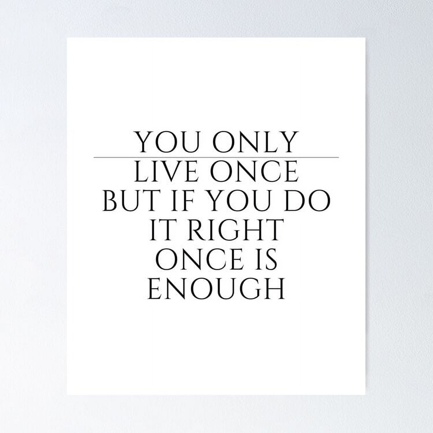 You Only Live Once But If You Do It Right Once Is Enough Poster ...