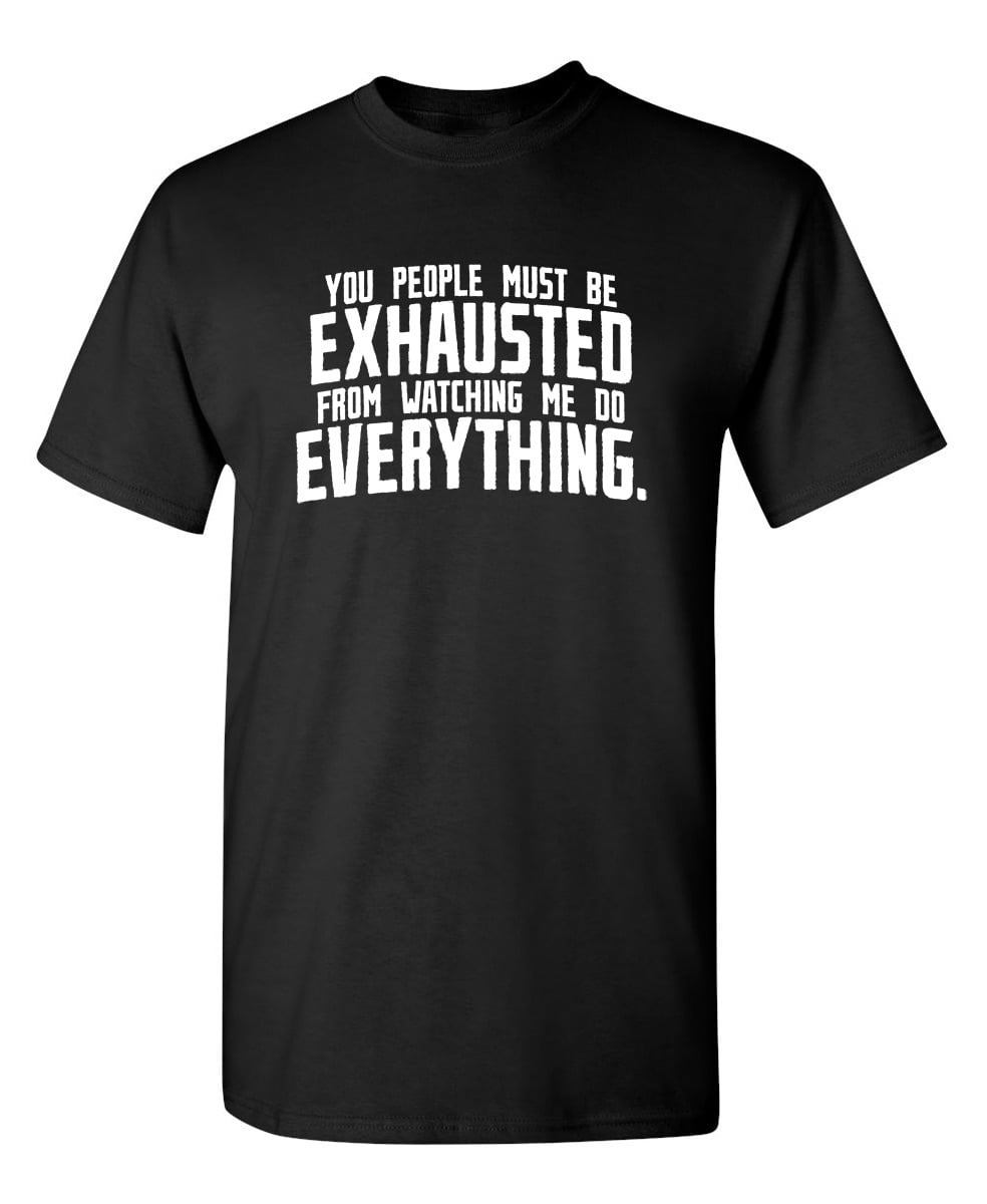 You People Must Be Exhausted From Watching Me Do Everything Sarcastic ...