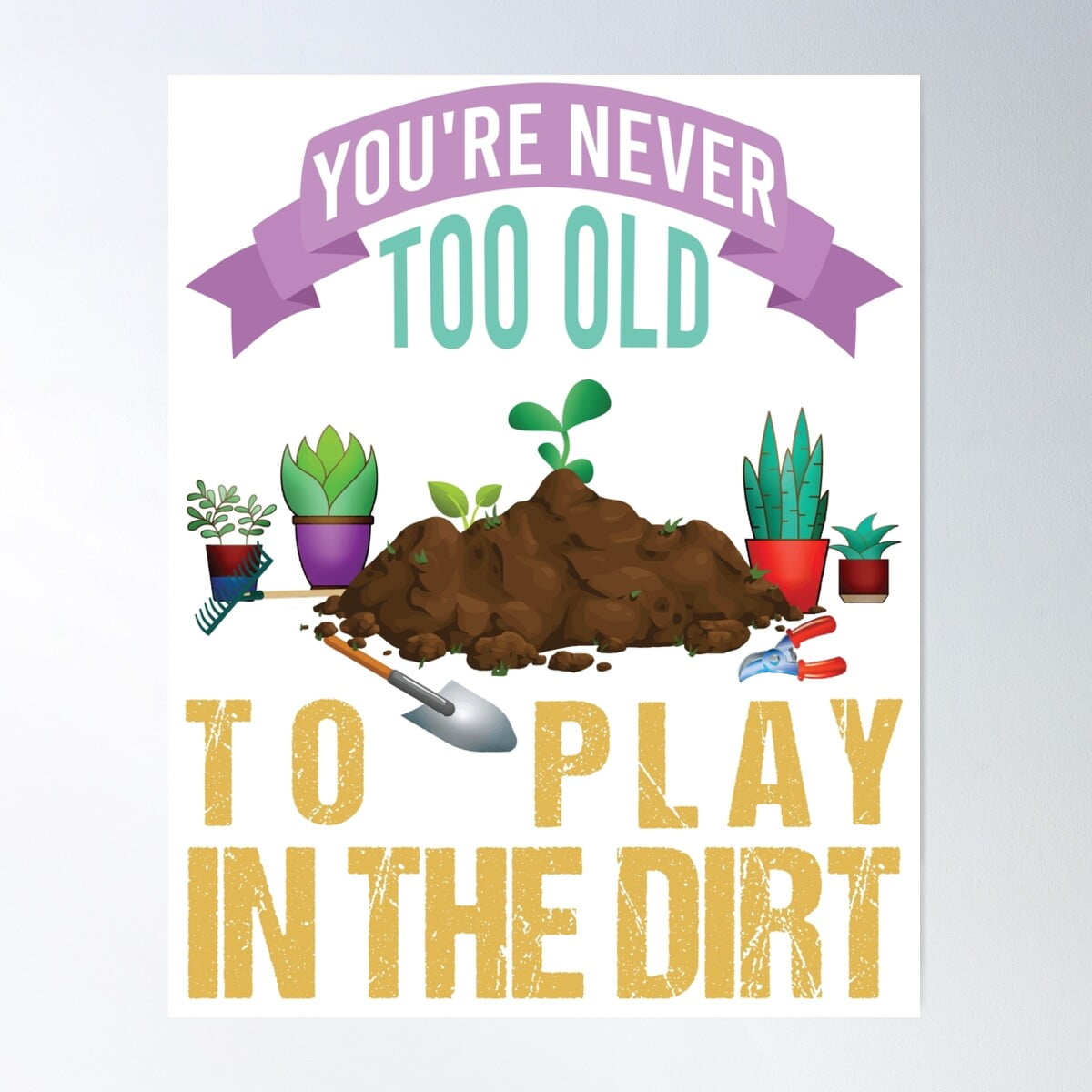 You'Re Never Too Old To Play In The Dirt Designs For Gardeners Poster ...