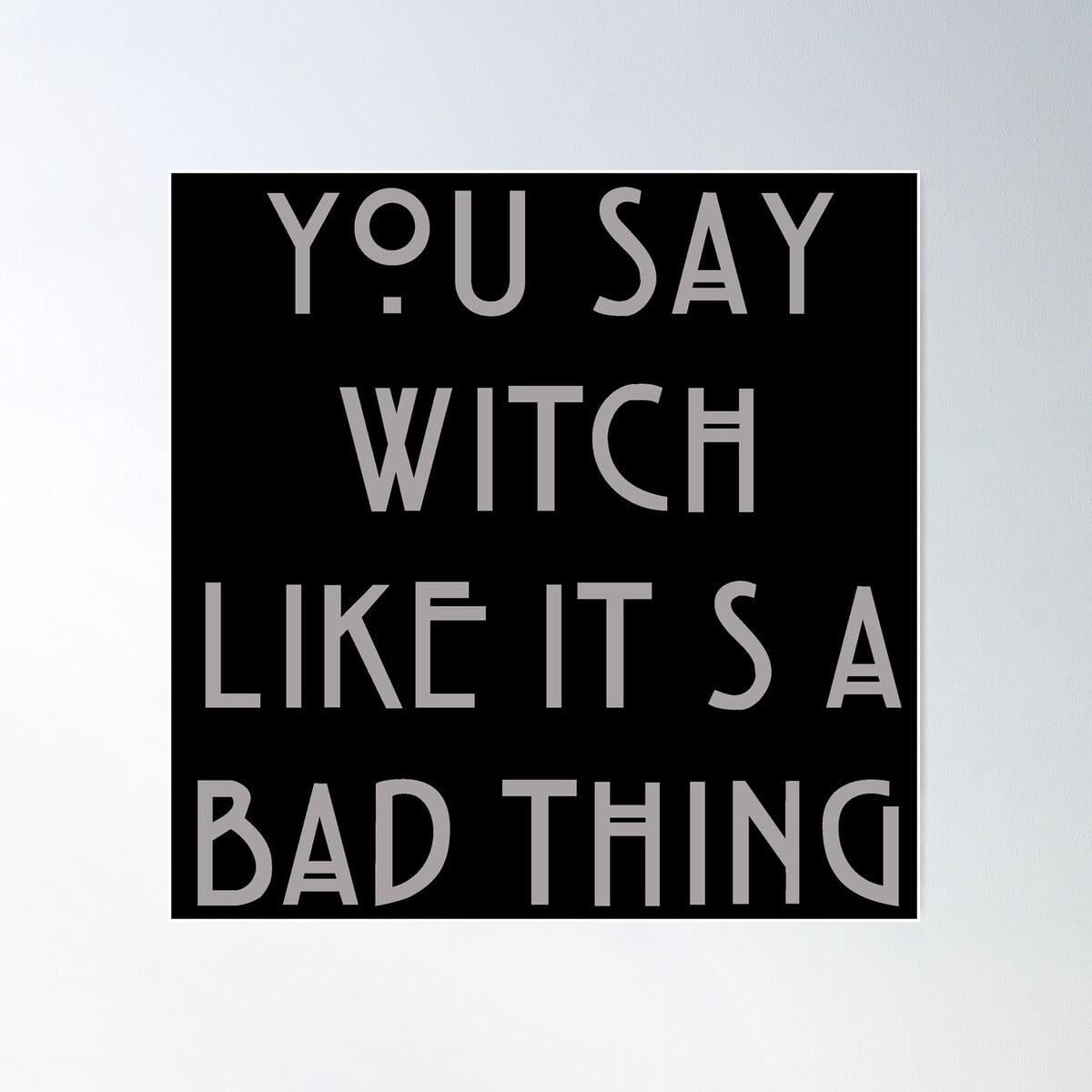 You Say Witch Like It A A Bad Thing Poster Wall Art, Modern Wall Decor ...
