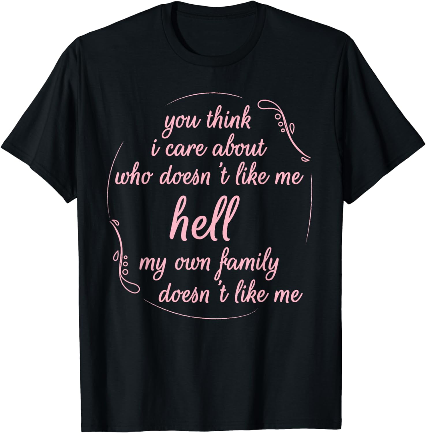 You Think I Care About Who Doesn't Like Me Hell My Family T-Shirt ...