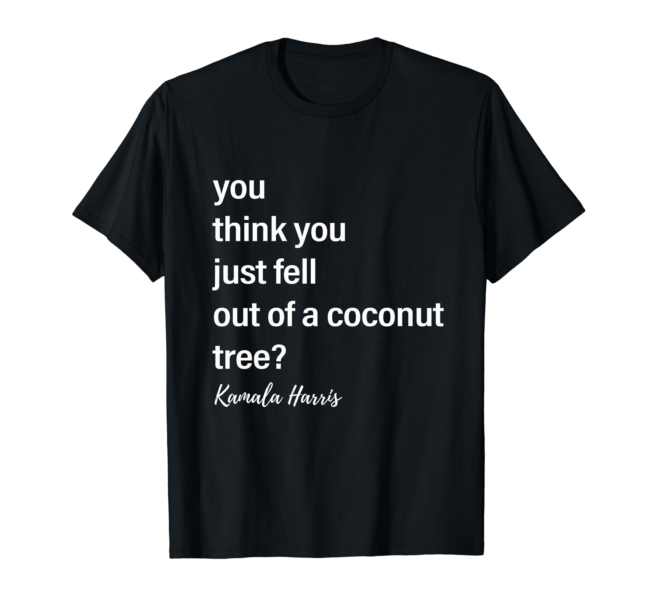 You Think You Just Fell Out of a Coconut Tree Kamala Harris T-Shirt ...