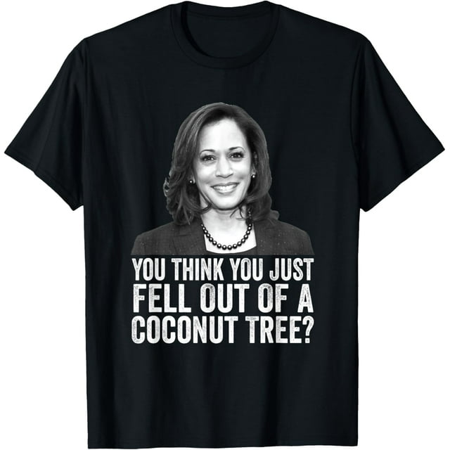 You Think You Just Fell Out of a Coconut Tree Kamala Harris T-Shirt ...