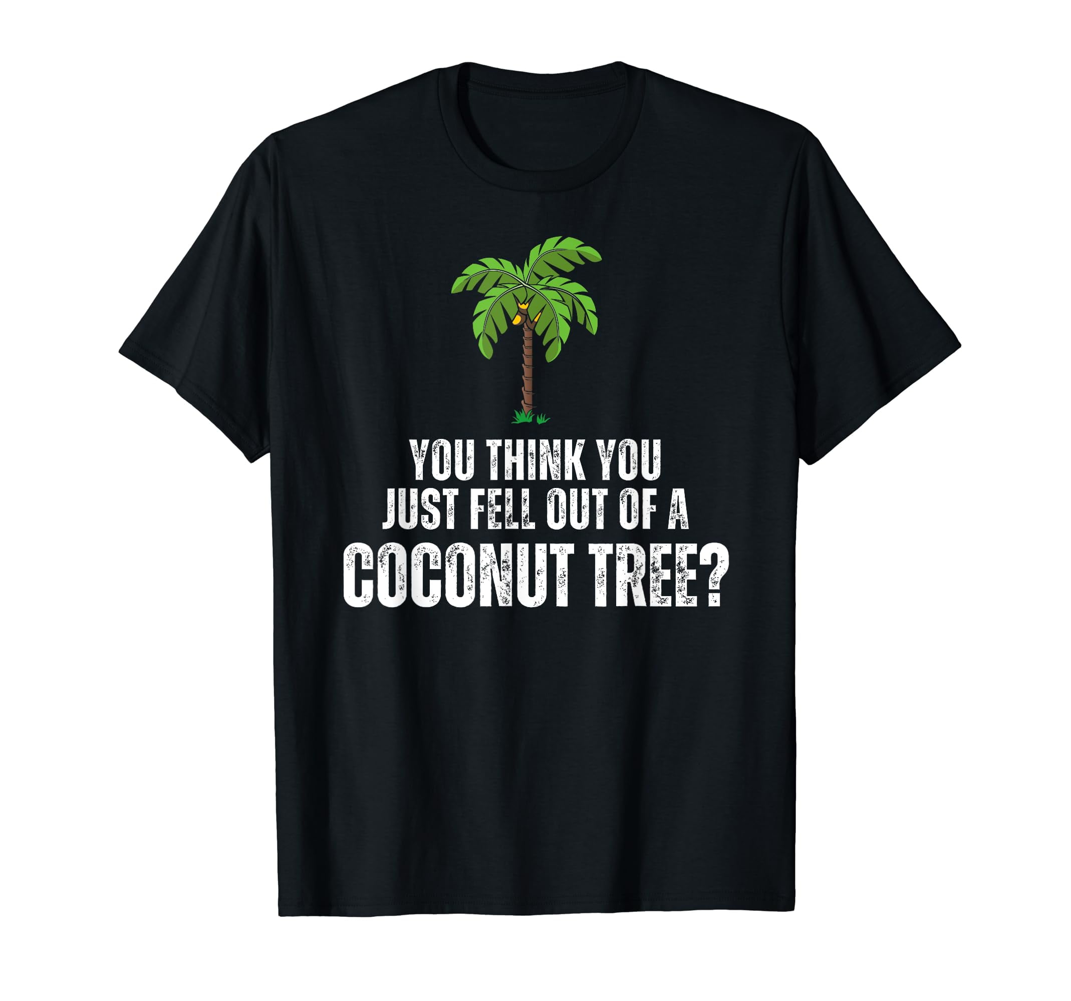 You Think You Just Fell Out of a Coconut Tree? Meme T-Shirt - Walmart.com