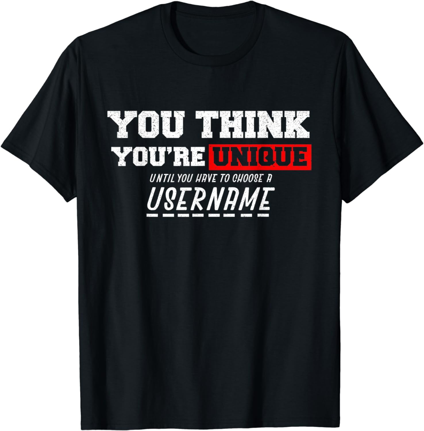 You Think You're Unique Until You Have To Choose A Username T-Shirt ...