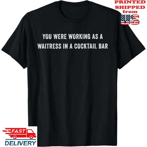 You Were Working As A Waitress In A Cocktail Bar T-Shirt , Hot, Unisex ...