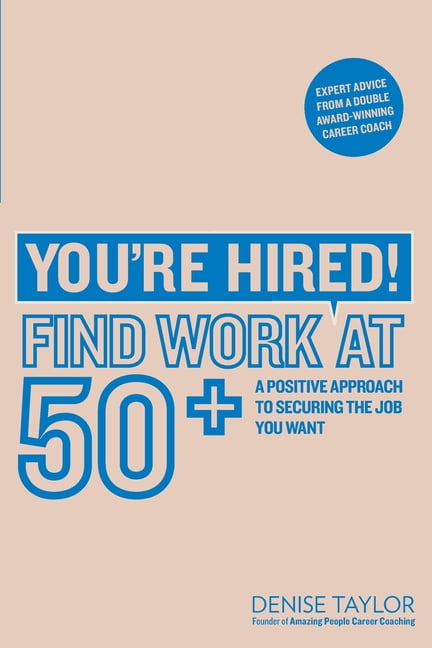 You're Hired! Find Work at 50+: A Positive Approach to Securing the Job ...