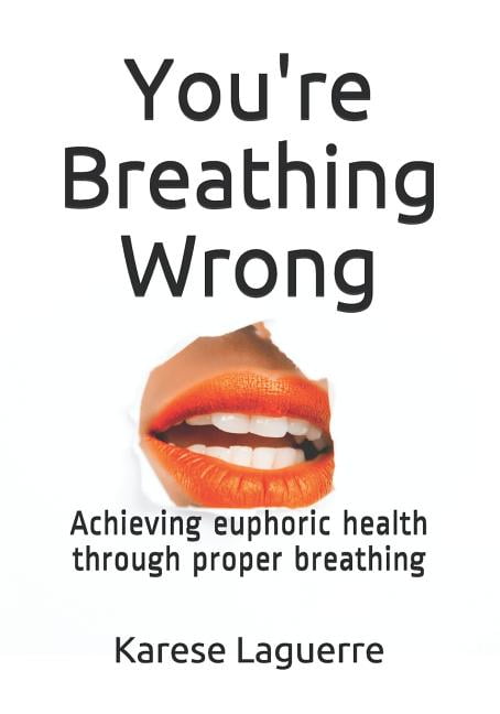 You're Breathing Wrong: Achieving Euphoric Health Through Proper ...