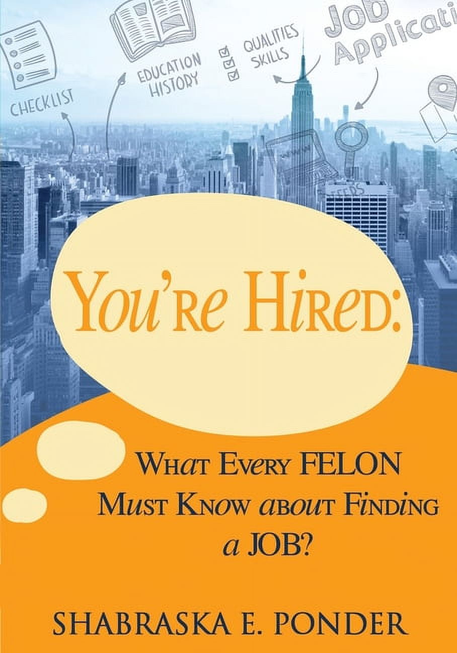 You're Hired!: What Every FELON Must Know about Finding a JOB ...