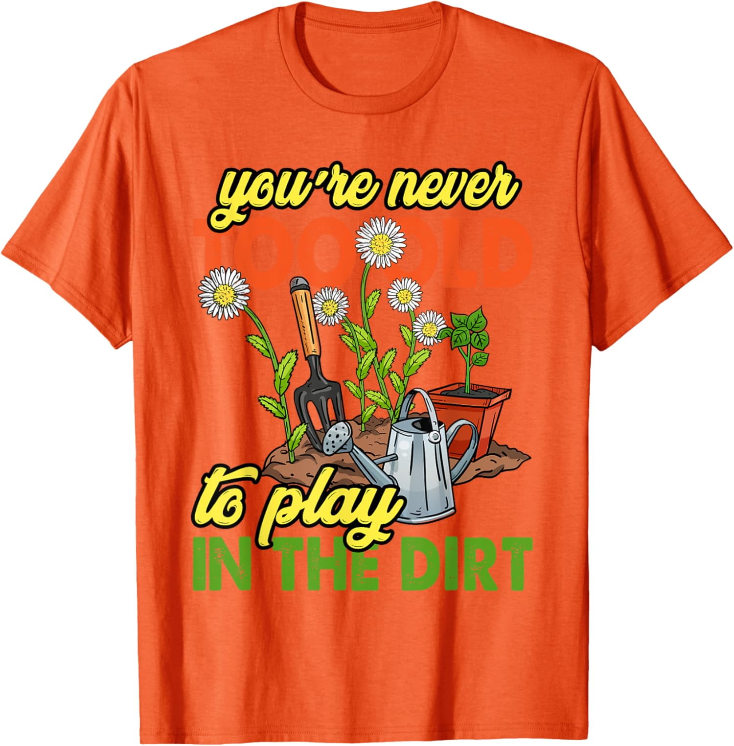 You're Never Too Old to Play in the Dirt - Funny Gardening Lover Apparel for Plant Enthusiasts ...