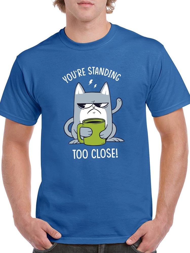 You're Standing Too Close T-Shirt Men -Smartprints Designs, Male Small ...