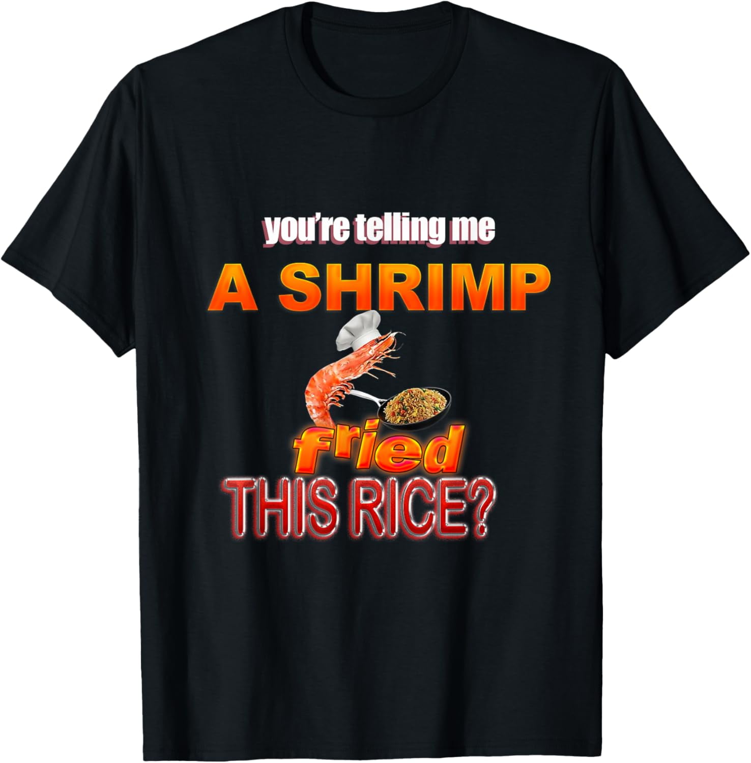 You're Telling Me A Shrimp Fried This Rice? Dank Meme T-Shirt - Walmart.com