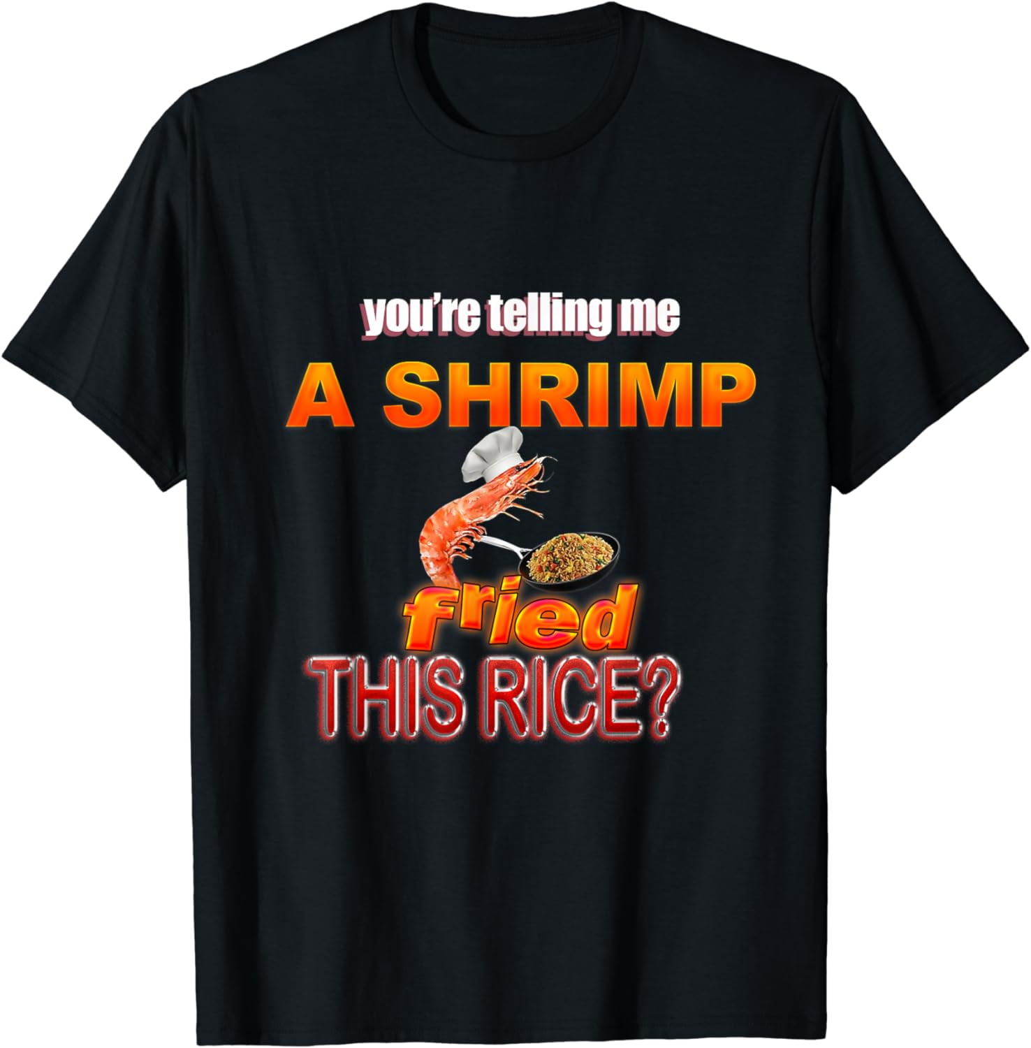 You're Telling Me A Shrimp Fried This Rice? Dank Meme T-Shirt - Walmart.com