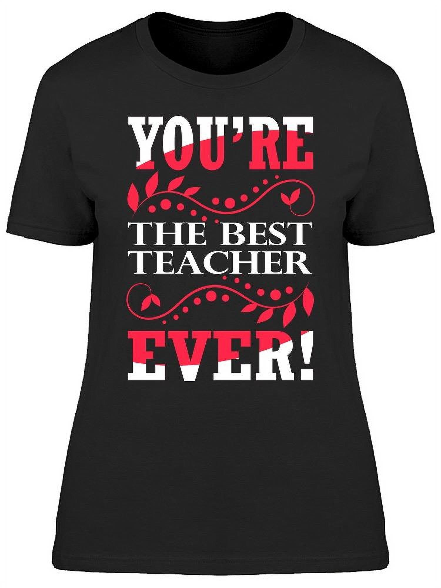 You're The Best Teacher Ever T-Shirt Women -Image by Shutterstock ...