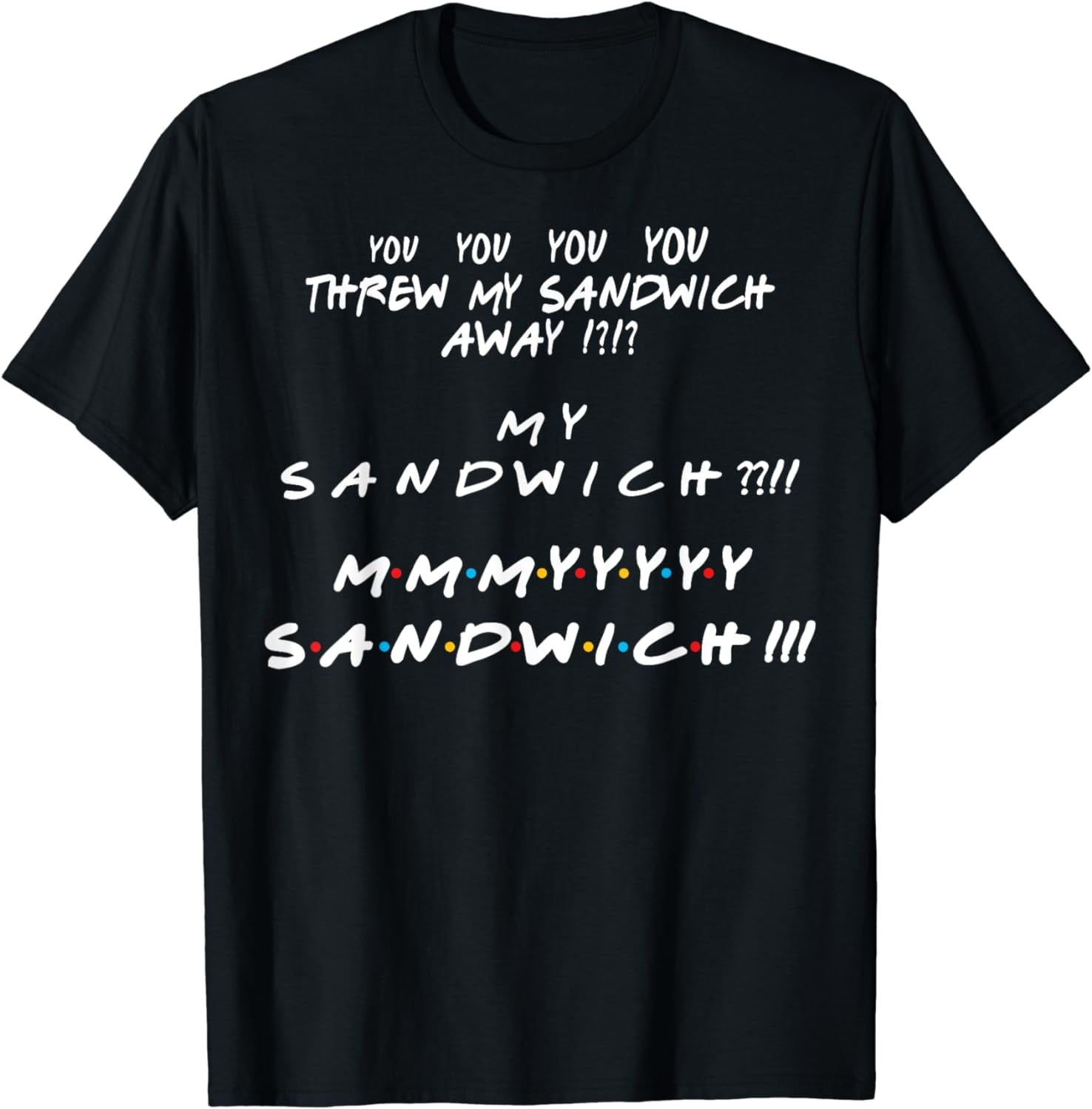You threw my sandwich away? My sandwich? Funny Friend Quote T-Shirt ...
