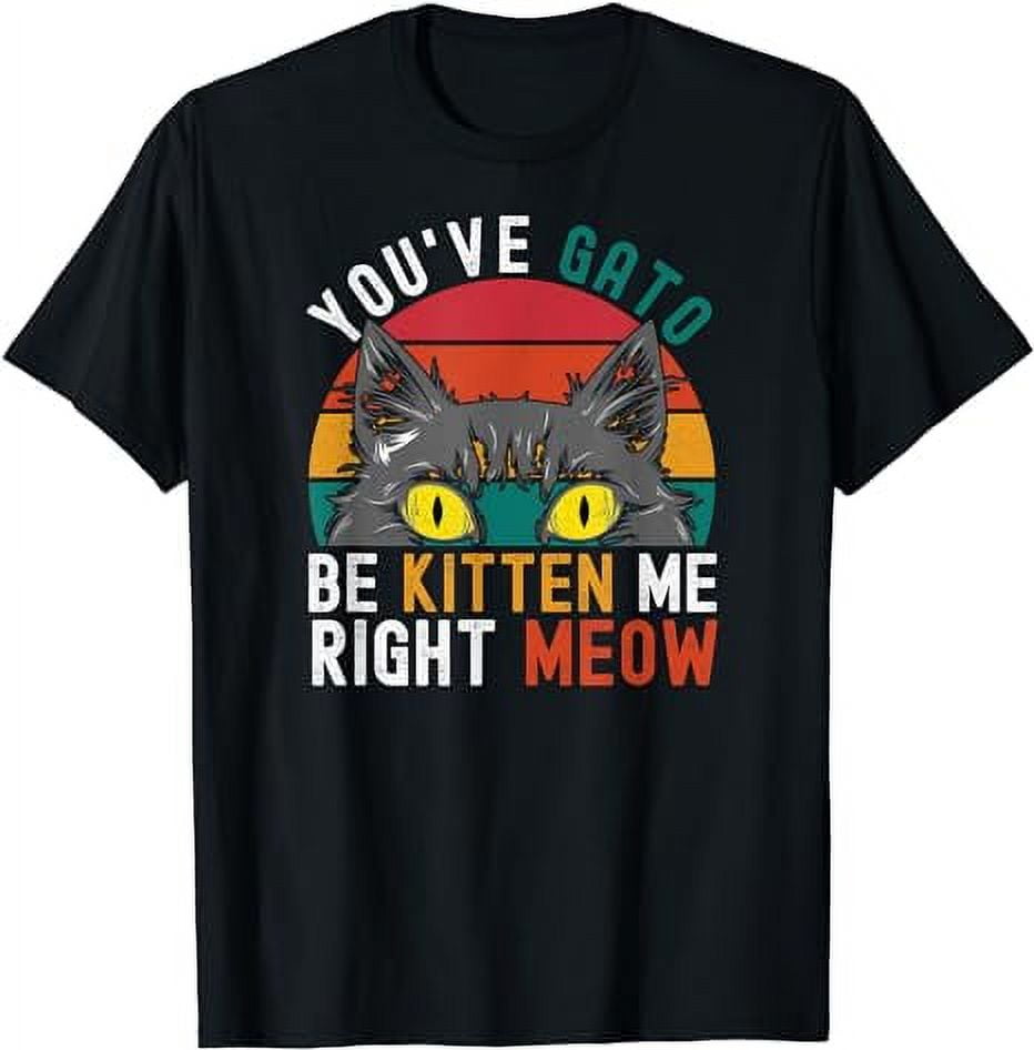 You've Gato Be Kitten Me Right Meow - Funny Cat Pun Dad Joke T-Shirt - Walmart.com