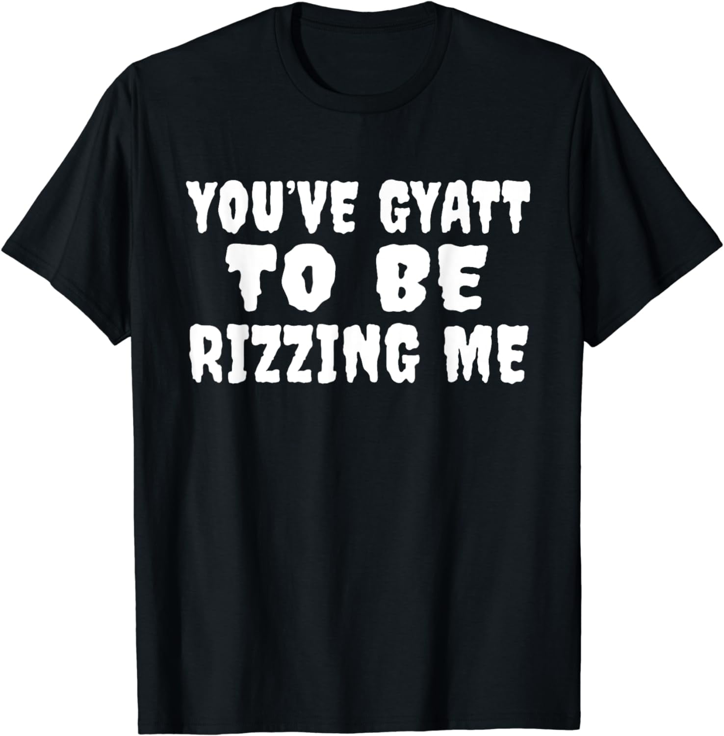 You've Gyatt To Be Rizzin Me T-Shirt - Walmart.com