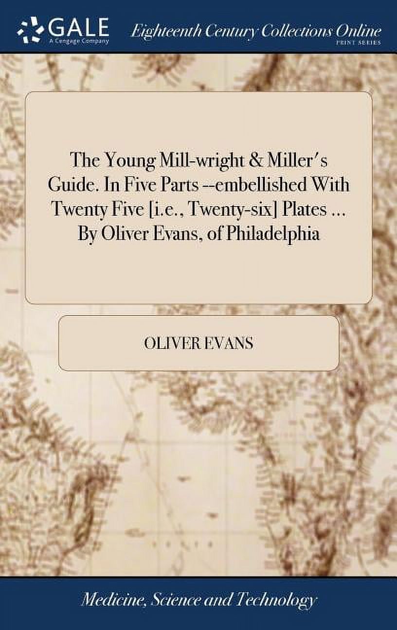 The Young Mill-wright & Miller's Guide. In Five Parts --embellished ...
