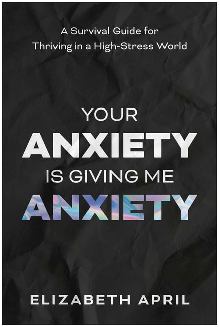 Your Anxiety Is Giving Me Anxiety: A Survival Guide for Thriving in a ...