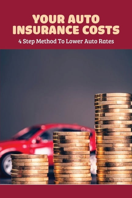 Your Auto Insurance Costs: 4 Step Method To Lower Auto Rates: Auto ...