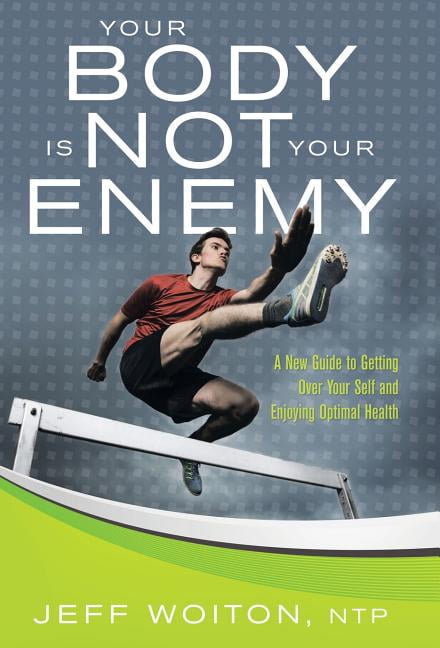 Your Body Is Not Your Enemy: A New Guide to Getting Over Your Self and ...