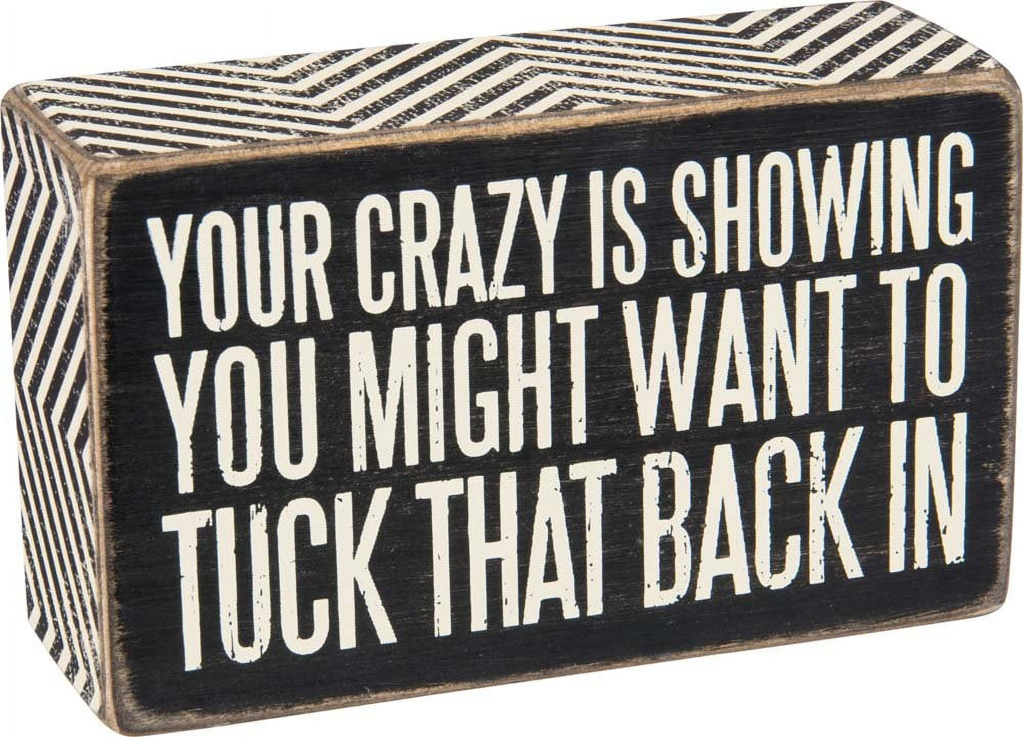 Your Crazy Is Showing You Might Want to Tuck That Back in Box Sign ...