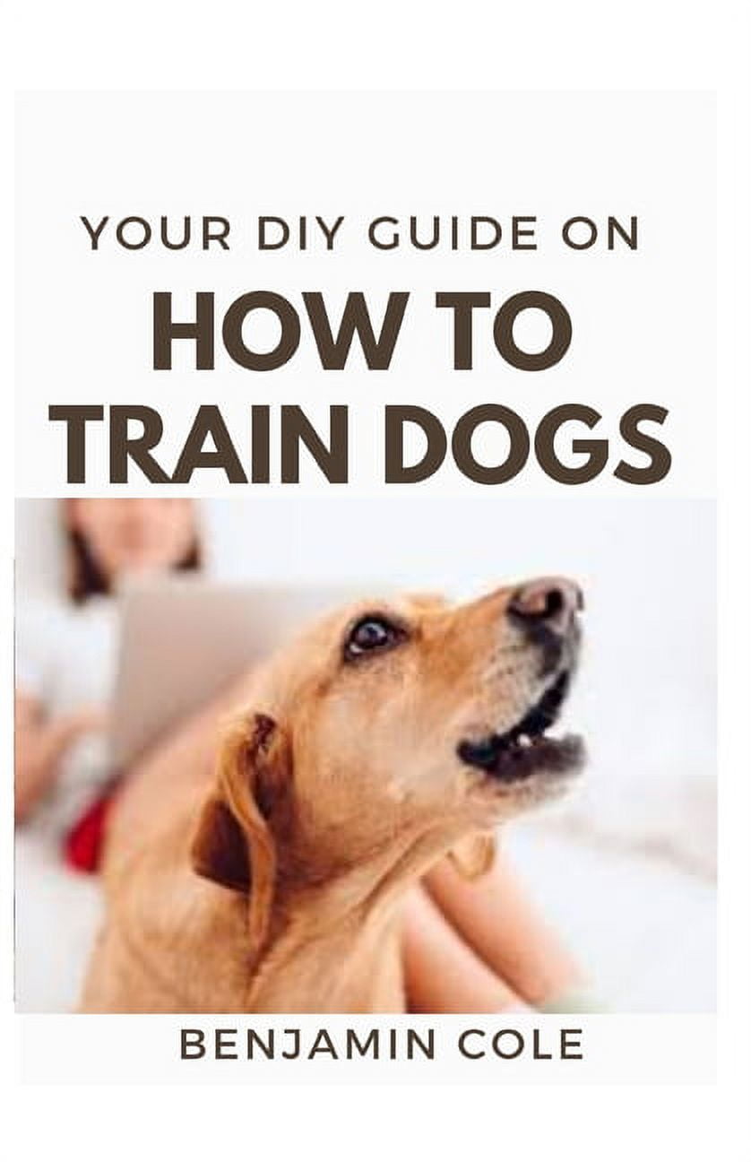 Your DIY Guide On How To Train Dogs: The perfect dog training manual ...