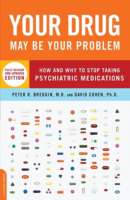 Your Drug May Be Your Problem: How and Why to Stop Taking Psychiatric ...