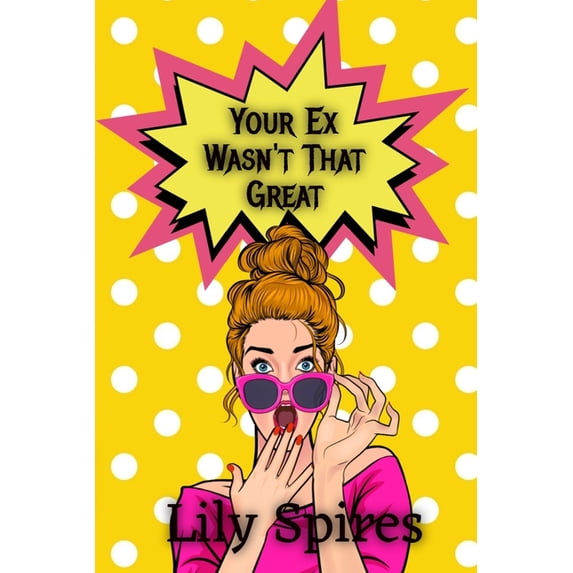 Your Ex Wasn't That Great: A Funny, Brutally Honest Guide to Getting ...