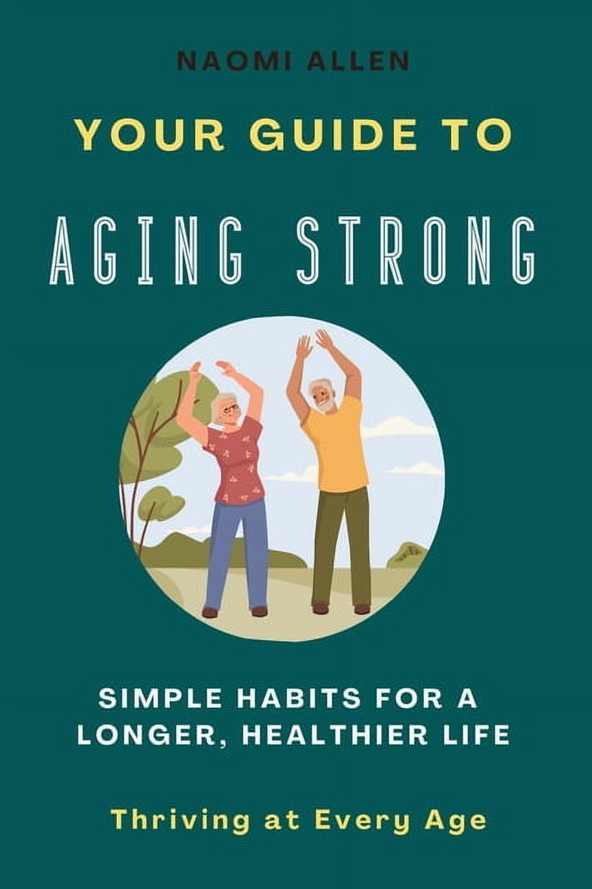 Your Guide To Aging Strong - Simple Habits for a Longer, Healthier Life ...