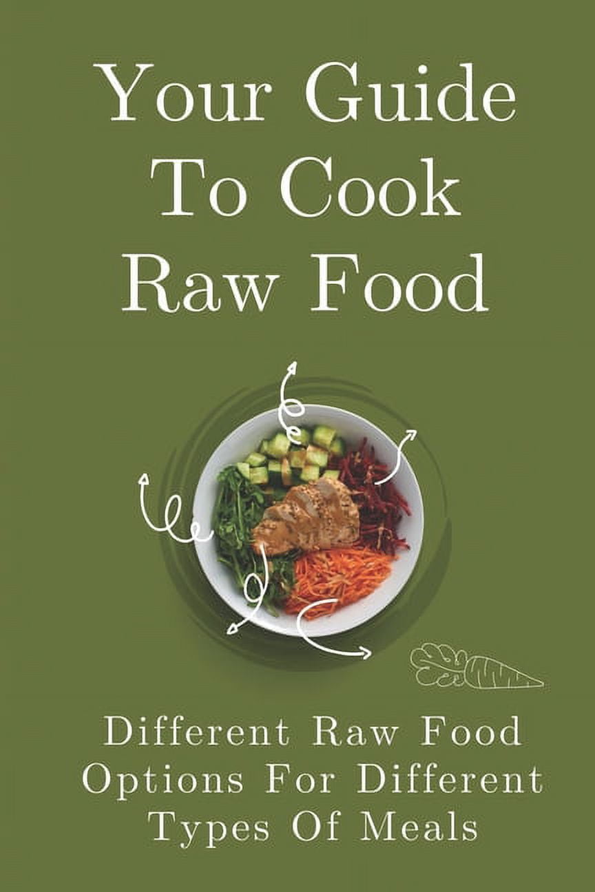 Your Guide To Cook Raw Food: Different Raw Food Options For Different ...