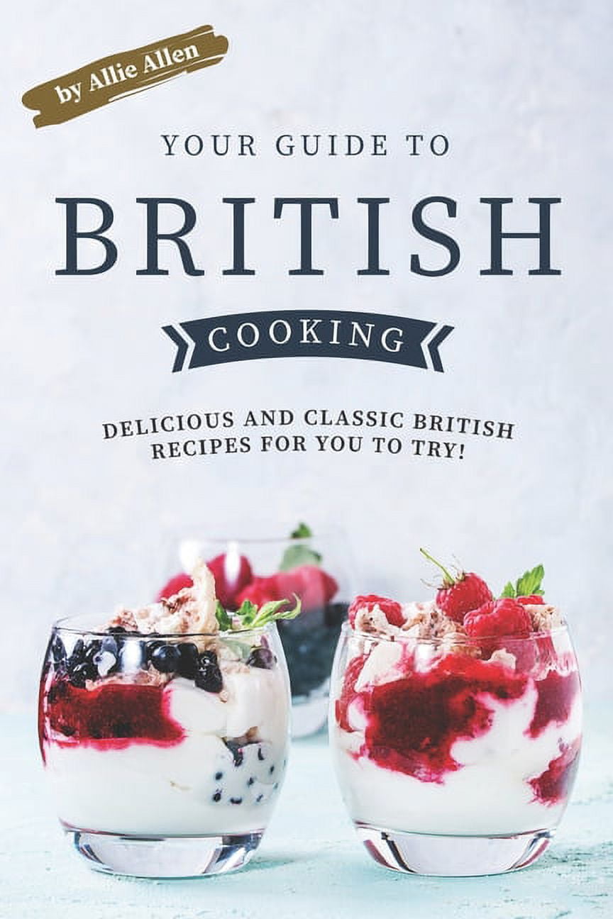 Your Guide to British Cooking: Delicious and Classic British Recipes ...