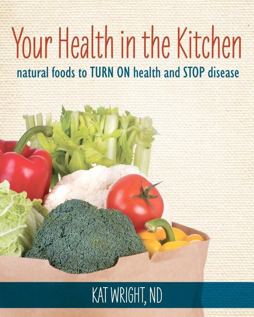 Your Health in the Kitchen: Natural Foods to Turn on Health and Stop ...