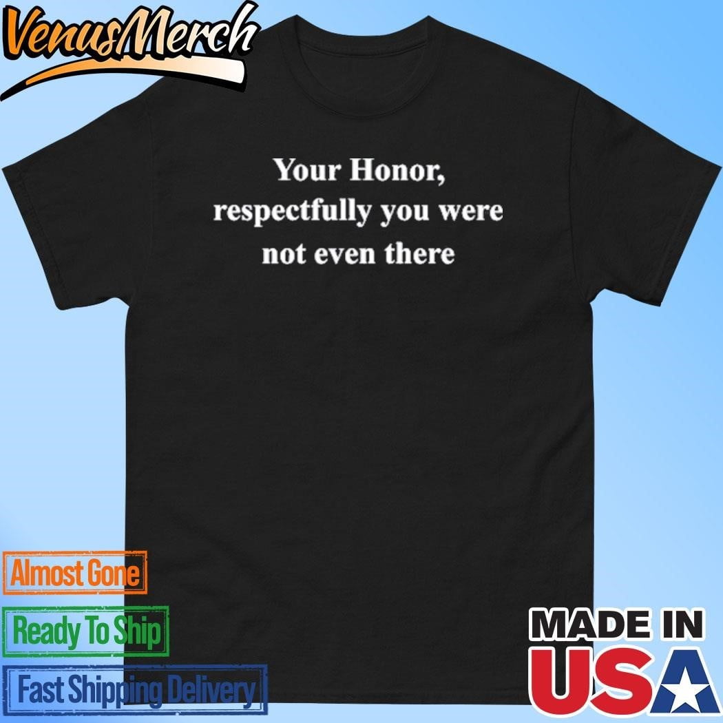 Your Honor Respectfully You Were Not Even There Shirt - Walmart.com