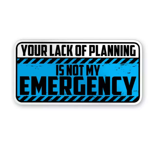 Your Lack Of Planning Is Not My Emergency Sticker Phone Decal Water ...