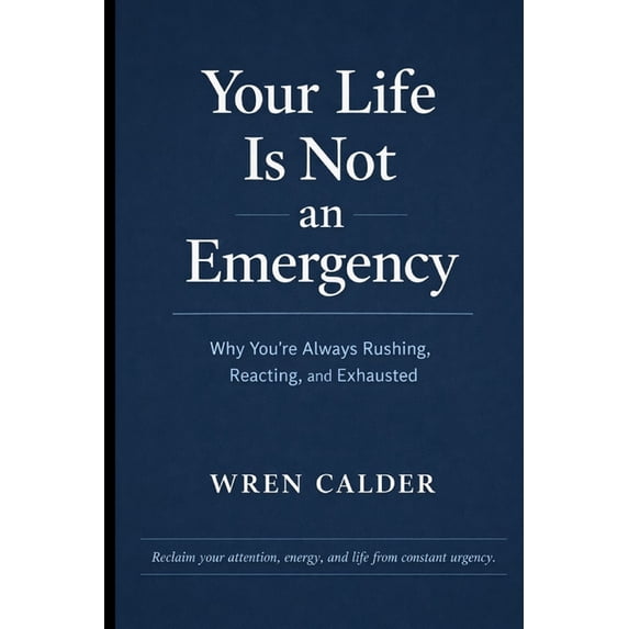 Your Life Is Not an Emergency: Why You're Always Rushing, Reacting, and ...