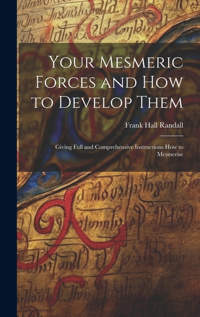 Your Mesmeric Forces and How to Develop Them: Giving Full and ...