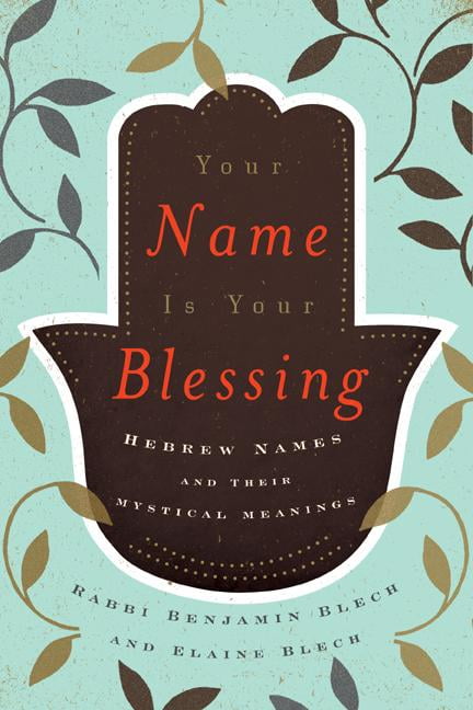 Your Name Is Your Blessing: Hebrew Names and Their Mystical Meanings ...