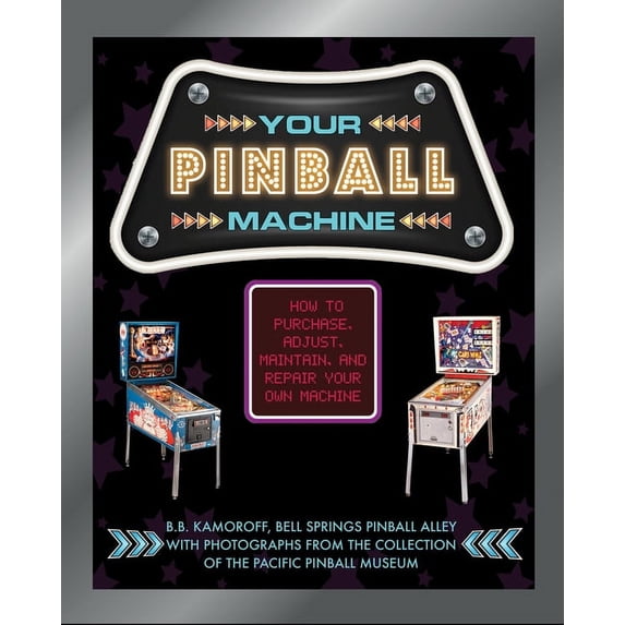 Your Pinball Machine: How to Purchase, Adjust, Maintain, and Repair ...
