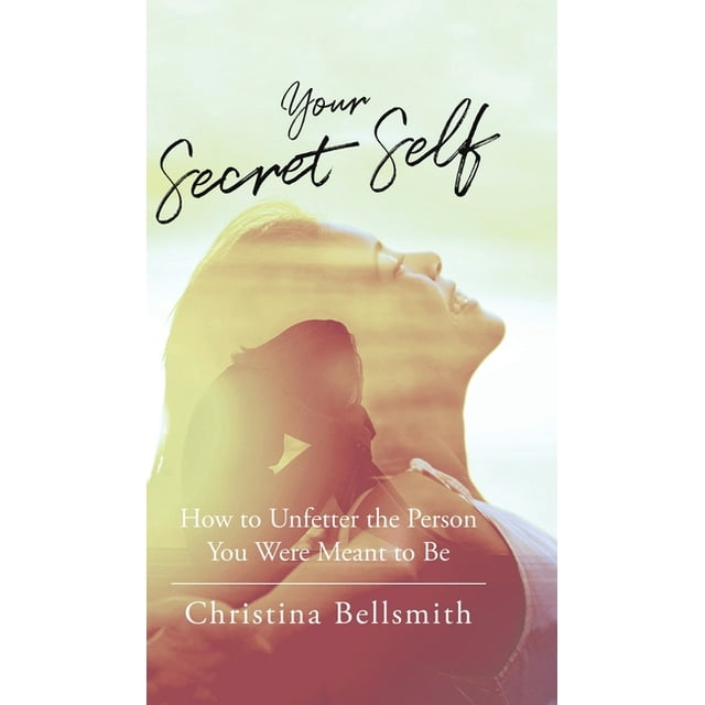 Your Secret Self: How to Unfetter the Person You Were Meant to be ...