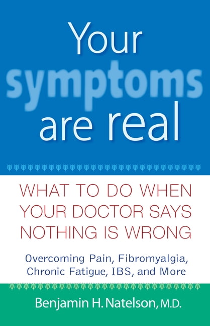 Your Symptoms Are Real: What to Do When Your Doctor Says Nothing Is ...
