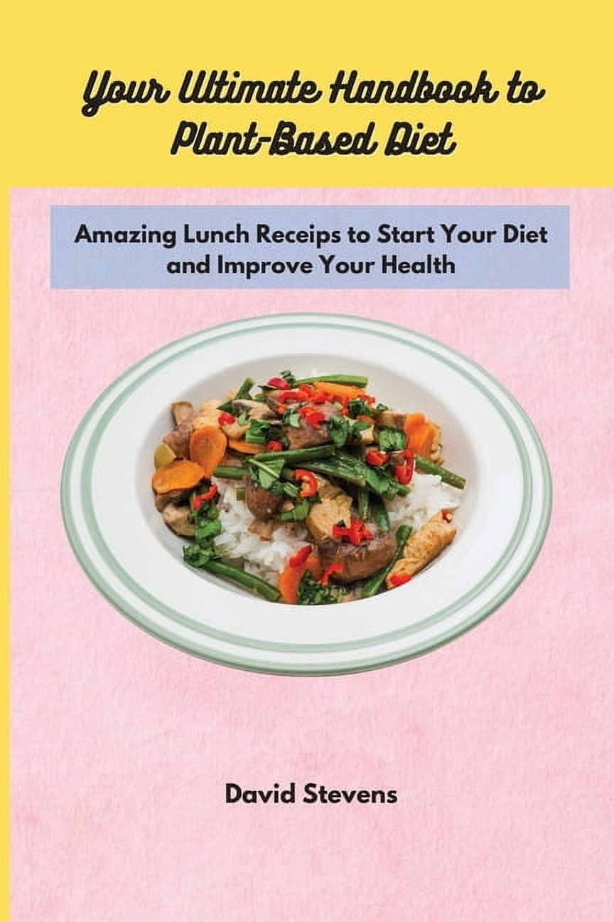 Your Ultimate Handbook to Plant-Based Diet : Amazing Lunch Receips to ...